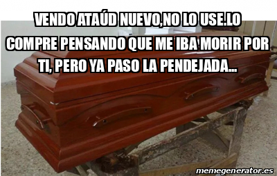 Meme Personalizado - Vendo ataúd nuevo,no lo use.lo compre pensando que ...