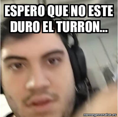 Meme Personalizado - eSPERO QUE NO ESTE DURO EL TURRON... - 32466085