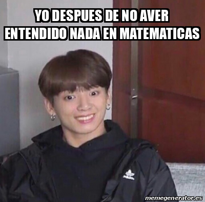 Meme Personalizado - YO DESPUES DE NO AVER ENTENDIDO NADA EN ...