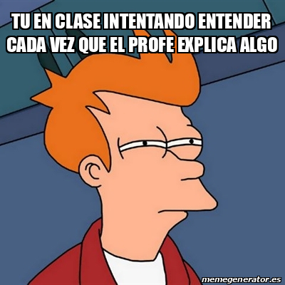 Meme Futurama Fry - Tu en clase intentando entender cada vez que el ...