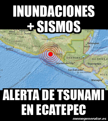 Meme Personalizado - Inundaciones + sismos Alerta de tsunami en ...