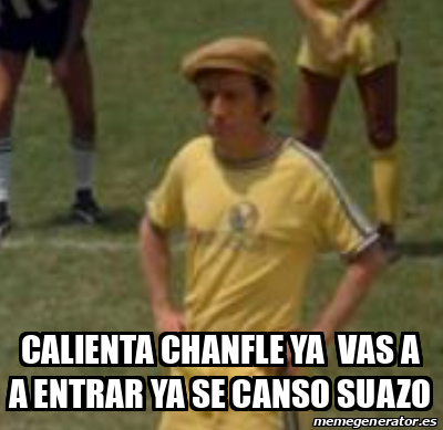 Meme Personalizado - CALIENTA CHANFLE YA VAS A A ENTRAR YA SE CANSO ...