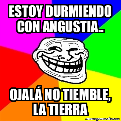 Meme Troll - Estoy durmiendo con Angustia.. ojalá no tiemble, la Tierra ...