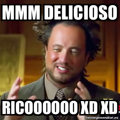 Meme Ancient Aliens - MMM DELICIOSO RICOOOOOO XD XD - 32467093