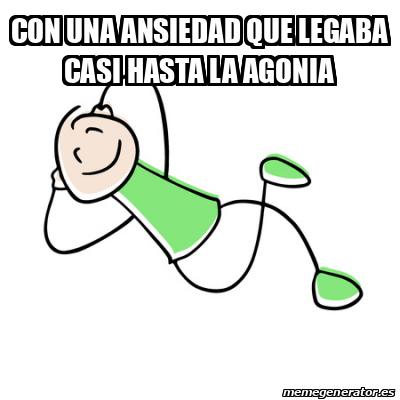 Meme Personalizado - con una ansiedad que legaba casi hasta la agonia ...