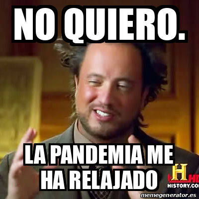 Meme Ancient Aliens - No quiero. La pandemia me ha relajado - 32467194