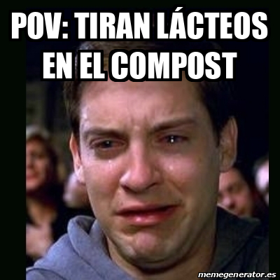 Meme crying peter parker - POV: TIRAN LÁCTEOS EN EL COMPOST - 32467207