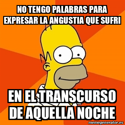 Meme Homer - No tengo palabras para expresar la angustia que sufri en ...