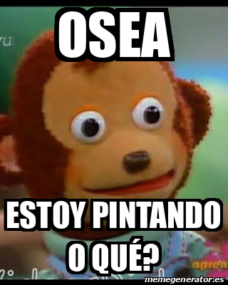Meme Personalizado - Osea Estoy pintando o qué? - 32467685
