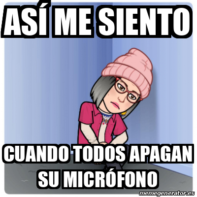 Meme Personalizado - Así me siento cuando todos apagan su micrófono ...