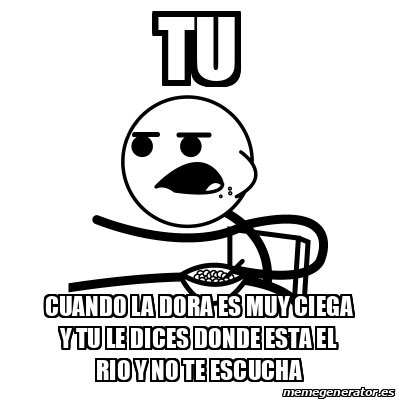 Meme Cereal Guy - tu cuando la dora es muy ciega y tu le dices donde ...