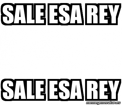 Meme Personalizado - SALE ESA REY Sale esa rey - 32468382