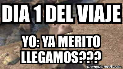 Meme Personalizado - Dia 1 del viaje Yo: Ya merito llegamos??? - 32468399