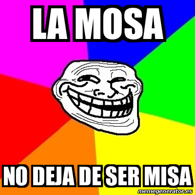 Meme Troll - La mosa No deja de ser misa - 32468659