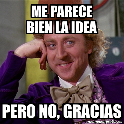 Meme Willy Wonka - ME PARECE BIEN LA IDEA PERO NO, GRACIAS - 32468943
