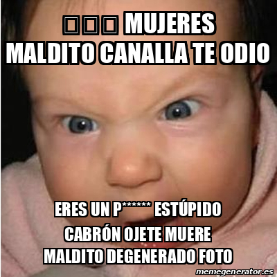 Meme Bebe furioso - ಠಗಠ mujeres maldito canalla te odio Eres un p ...