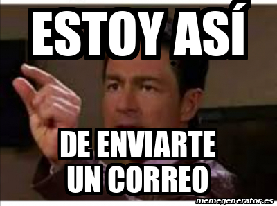 Meme Personalizado - estoy así de enviarte un correo - 32469695
