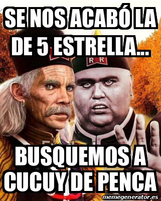 Meme Personalizado - Se nos acabó la de 5 estrella... Busquemos a Cucuy ...