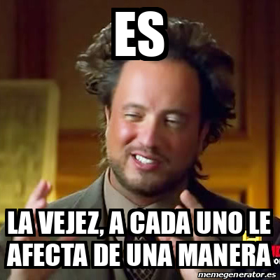 Meme Ancient Aliens - Es La Vejez, a cada uno le afecta de una manera ...