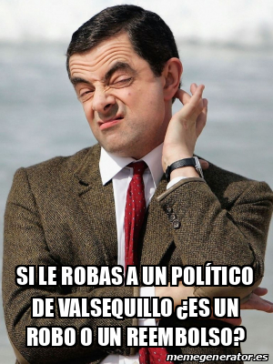 Meme Personalizado - SI LE ROBAS A UN POLÍTICO DE VALSEQUILLO ¿ES UN ...