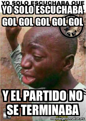 Meme Personalizado - Yo solo escuchaba gol gol gol gol gol Y el partido ...