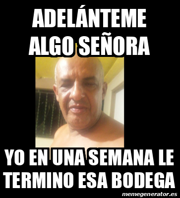Meme Personalizado - adelánteme algo señora yo en una semana le termino ...