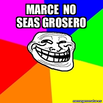 Meme Troll - Marce no seas grosero - 32470888