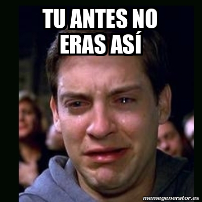 Meme crying peter parker - Tu antes no eras así - 32471718