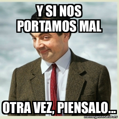 Meme Mr Bean - Y si nos Portamos mal otra vez, piensalo... - 32471932