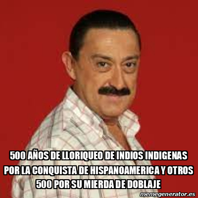 Meme Personalizado - 500 años de lloriqueo de indios indigenas por la ...