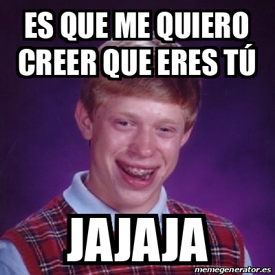Meme Bad Luck Brian - Es que me quiero creer que eres tú Jajaja - 32471960