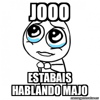 Meme Por favor - Jooo Estabais hablando majo - 32472073