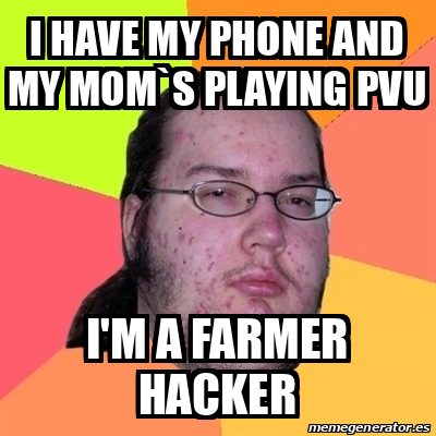 Meme Friki - i have my phone and my mom`s playing pvu i'm a farmer ...