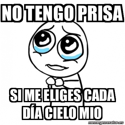 Meme Por favor - No tengo prisa Si me eliges cada día cielo mio - 32472137
