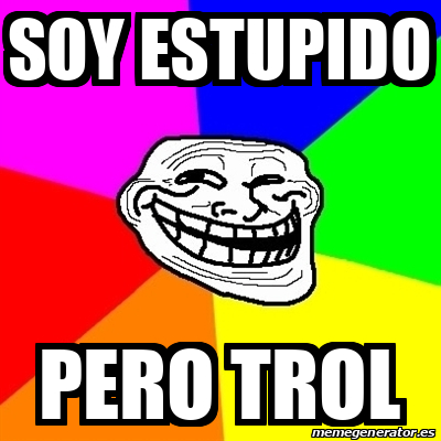 Meme Troll - soy estupido pero trol - 32472295