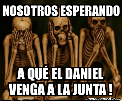 Meme Personalizado - A qué el Daniel venga a la junta ! - 32472394