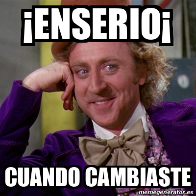 Meme Willy Wonka - ¡enserio¡ cuando cambiaste - 32472505