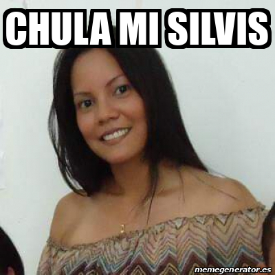 Meme Personalizado - Chula mi Silvis - 32472613