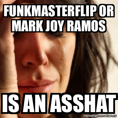Meme Problems - funkmasterflip or Mark Joy Ramos is an Asshat - 32473014