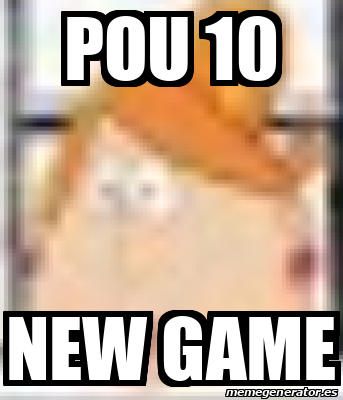 Meme Personalizado - POU 10 NEW GAMe - 32473136