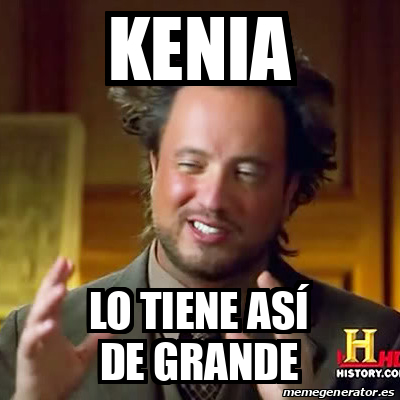 Meme Ancient Aliens - Kenia Lo tiene así de grande - 32473179