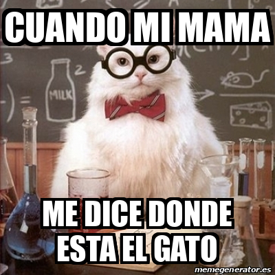 Meme Chemistry Cat - cuando mi mama me dice donde esta el gato - 32473390