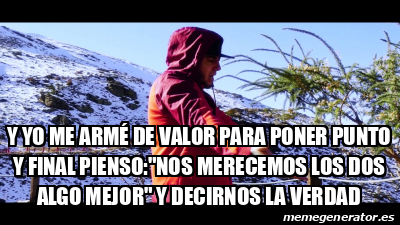 Meme Personalizado - Y yo me armé de valor para poner punto y final ...