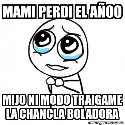 Meme Por favor - mami perdi el añoo mijo ni modo traigame la chancla ...