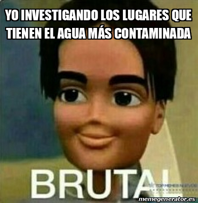 Meme Personalizado - yo investigando los lugares que tienen el agua más ...