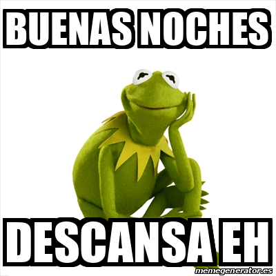 Meme Kermit the frog - Buenas noches Descansa eh - 32474233