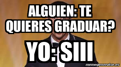 Meme Personalizado - Alguien: te quieres graduar? Yo: siii - 32474331