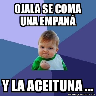 Meme Bebe Exitoso - ojala se coma una empaná y la aceituna ... - 32474500