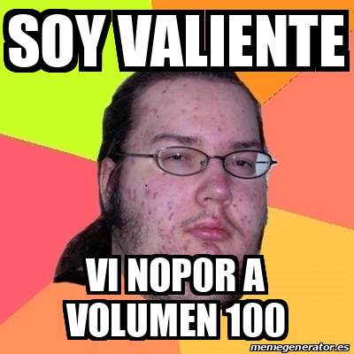 Meme Friki - SOY VALIENTE VI NOP0R A VOLUMEN 100 - 32475082