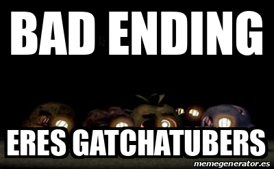 Meme Personalizado - bad ending eres gatchatubers - 32475111